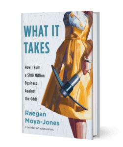 Raegan Moya-Jones – WHAT IT TAKES How I Built a $100 Million Business ...